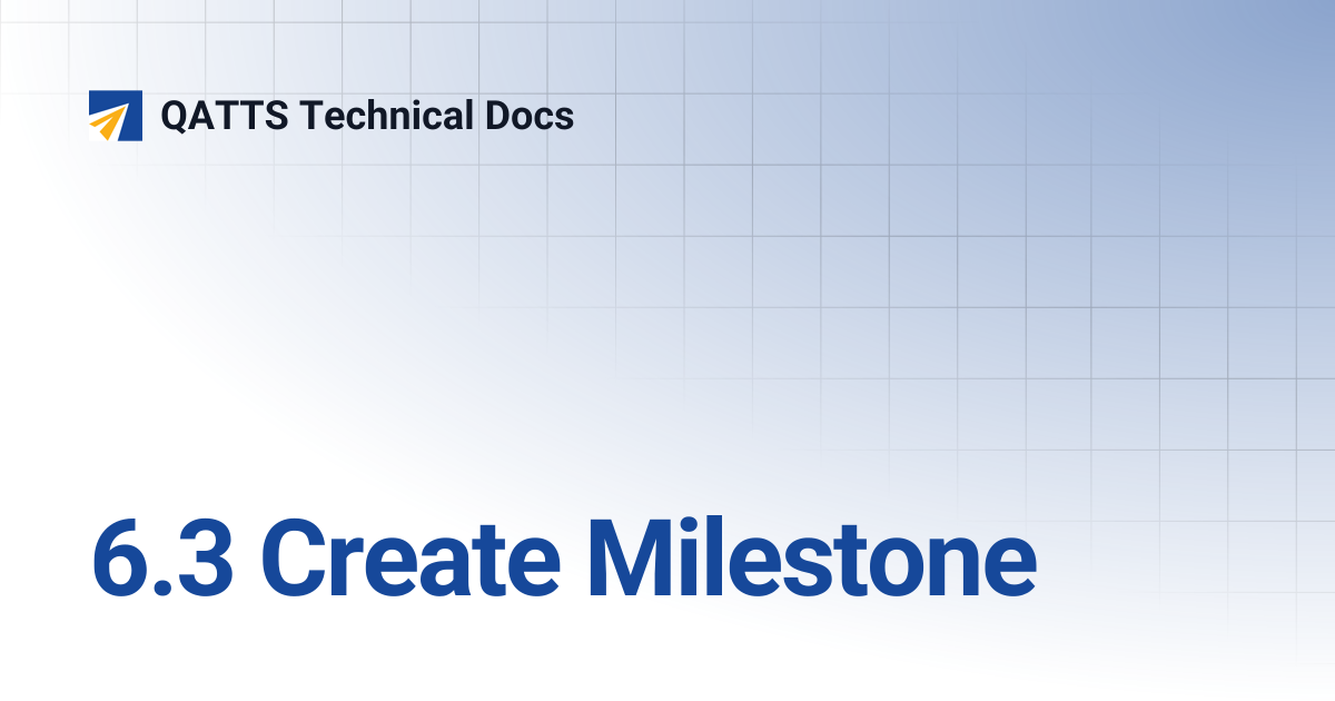 6.3 Create Milestone | QATTS Technical Docs